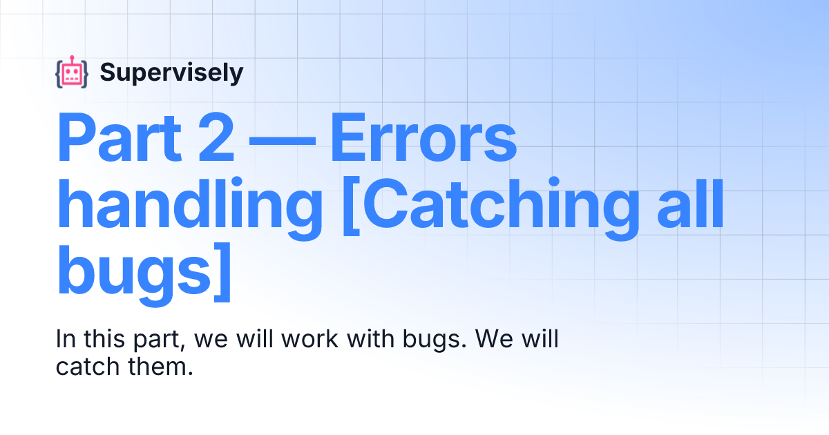 Part 2 — Errors handling [Catching all bugs] | Supervisely